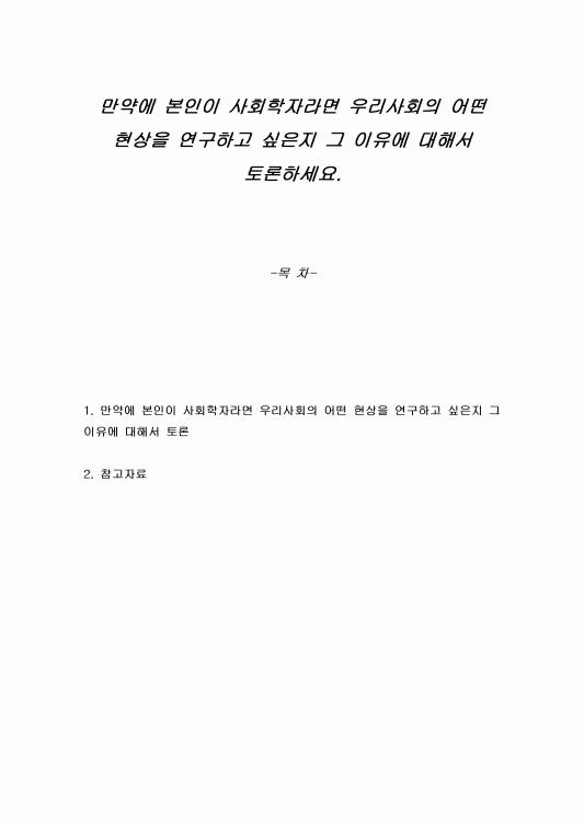 만약에 본인이 사회학자라면 우리사회의 어떤 현상을 연구하고 싶은지 그 이유에 대해서 토론하세요
