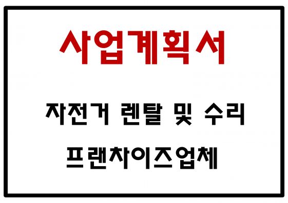 사업계획서 - 4대강 국토종주길 입점 자전거 수리 및 렌탈 서비스 프랜차이즈 업체 창업계획서