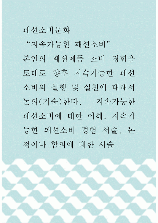 패션소비문화 ) 지속가능한 패션소비 - 본인의 패션제품 소비 경험을 토대로 향후 지속가능한 패션소비의 실행 및 실천에 대해서 논의(기술)한다