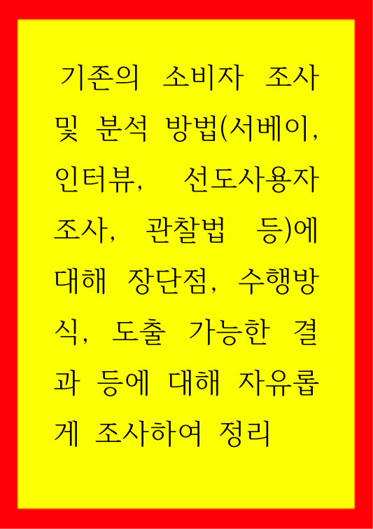 소비자조사 ) 기존의 소비자 조사 및 분석 방법에 대해 장단점, 수행방식, 도출 가능한 결과 등에 대해 자유롭게 조사하여 정리