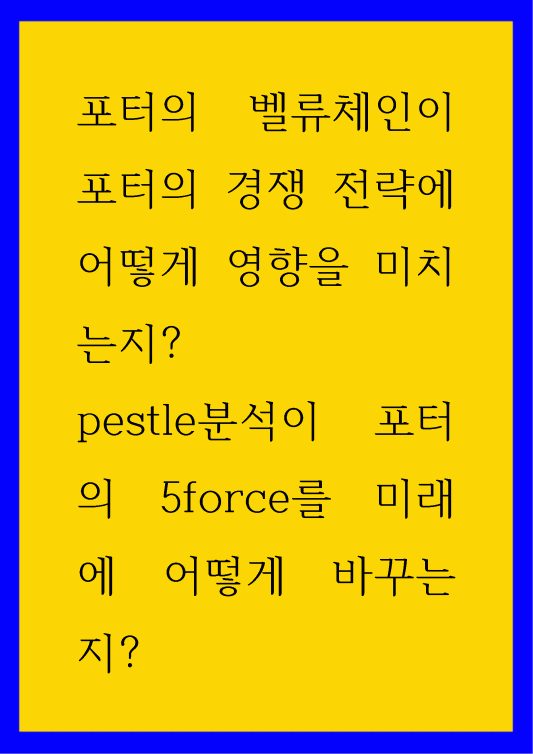 경영 ) 포포터의 벨류체인이 포터의 경쟁 전략에 어떻게 영향을 미치는지? pestle분석이 포터의 5force를 미래에 어떻게 바꾸는지?