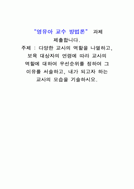 다양한 교사의 역할을 나열하고, 보육 대상자의 연령에 따라 교사의 역할에 대하여 우선순위를 정하여 그 이유를 서술하고, 내가 되고자 하는 교사의 모습을 기술하시오.