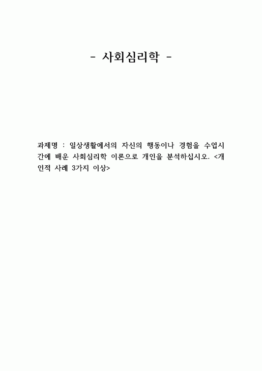 사회심리학_일상생활에서의 자신의 행동이나 경험을 수업시간에 배운 사회심리학 이론으로 개인을 분석하십시오. <개인적 사례 3가지 이상>