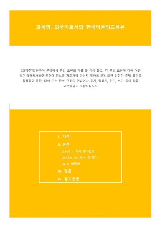《과제주제》한국어 문법에서 문법 표현의 예를 둘 이상 들고, 각 문법 표현에 대해 어떤 의미·형태통사·화용·관련어 정보를 가르쳐야 하는지 알아봅시다. 또한 선정한 문법 표현을 활용하여 문장, 대화 또는 담화 단위의 연습이나 듣기, 말하기, 읽기, 쓰기 등의 활동 교수방법도 포함하십시오