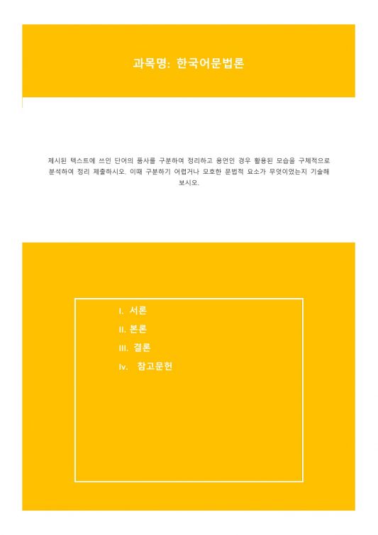 제시된 텍스트에 쓰인 단어의 품사를 구분하여 정리하고 용언인 경우 활용된 모습을 구체적으로 분석하여 정리 제출하시오. 이때 구분하기 어렵거나 모호한 문법적 요소가 무엇이었는지 기술해 보시오