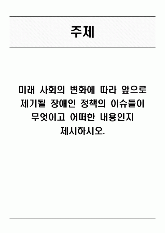 미래 사회의 변화에 따라 앞으로 제기될 장애인 정책의 이슈들이 무엇이고 어떠한 내용인지 제시하시오