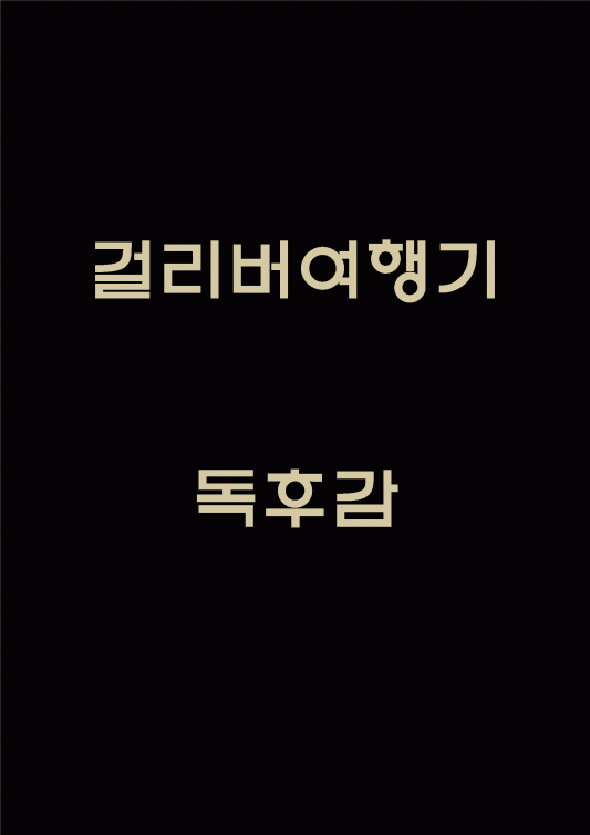 걸리버여행기 독후감 - 걸리버여행기 책내용소개 및 집필배경과 걸리버여행기 작가의 의도연구 및 읽고나서 든 생각