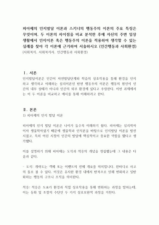 피아제의 인지발달 이론과 스키너의 행동주의 이론의 주요 특징은 무엇이며, 두 이론의 차이점을 비교 분석한 후에 자신의 주변 일상생활에서 인지이론 혹은 행동주의 이론을 적용하여 생각할 수 있는 실례를 찾아 각 이론에 근거하여 서술하시오 (인간행동과 사회환경)