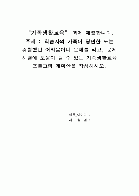 [가족생활교육][과제]학습자의 가족이 당면한 또는 경험했던 어려움이나 문제를 적고, 문제 해결에 도움이 될 수 있는 가족생활교육 프로그램 계획안을 작성하시오