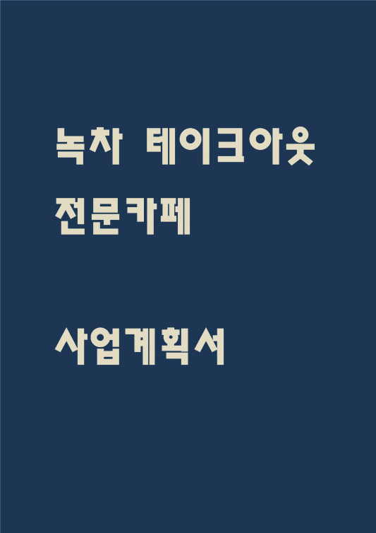 카페 창업 사업계획서 - 테이크아웃 전문 녹차 카페 사업계획서