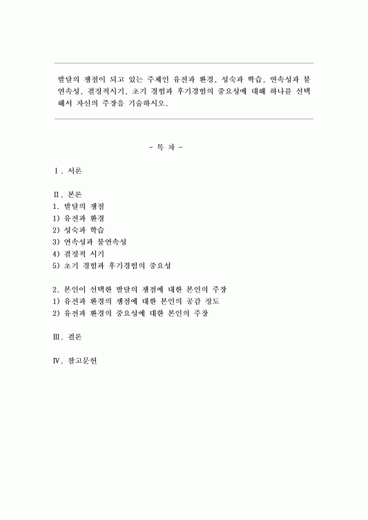 발달의 쟁점이 되고 있는 주제인 유전과 환경, 성숙과 학습, 연속성과 불연속성, 결정적시기, 초기 경험과 후기경험의 중요성에 대해 하나를 선택해서 자신의 주장을 기술하시오.