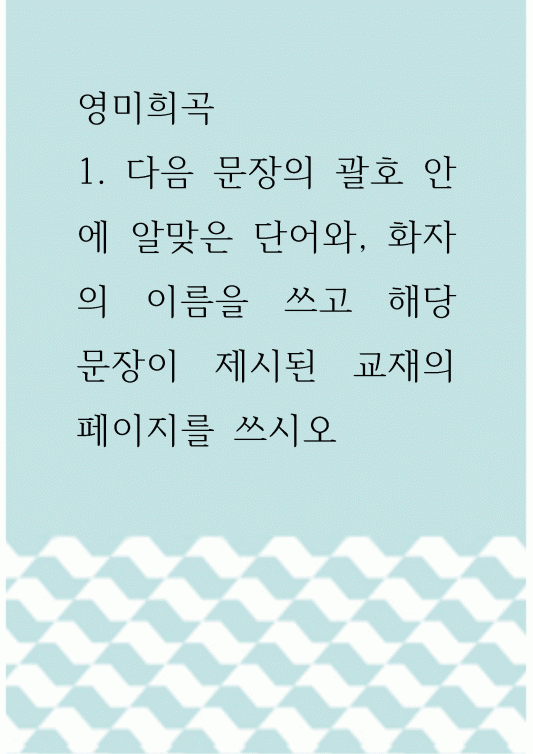 [ 영미희곡 ) 다음 문장의 괄호 안에 알맞은 단어와, 화자의 이름을 쓰고 해당 문장이 제시된 교재의 페이지를 쓰시오1 ]