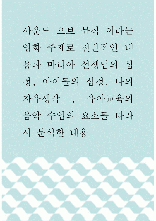 [ 유아음악교육 ) 사운드 오브 뮤직 이라는 영화 주제로 전반적인 내용과 마리아 선생님의 심정, 아이들의 심정, 나의 자유생각 , 유아교육의 음악 수업의 요소들 따라서 분석한 내용 ]