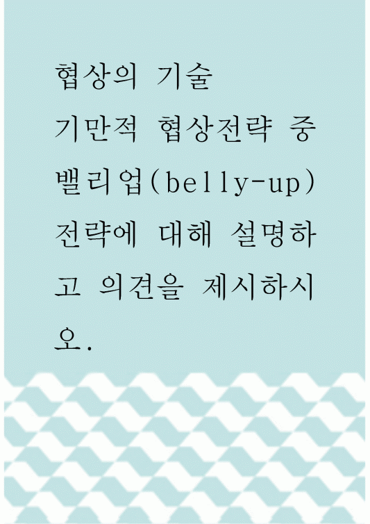 [ 협상의 기술 ) 기만적 협상전략 중 밸리업(belly-up) 전략에 대해 설명하고 의견을 제시하시오