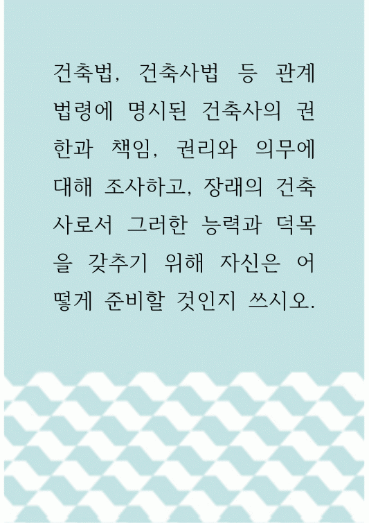 건축학 ) 건축법, 건축사법 등 관계 법령에 명시된 건축사의 권한과 책임, 권리와 의무에 대해 조사하고, 장래의 건축사로서 그러한 능력과 덕목을 갖추기 위해 자신은 어떻게 준비할 것인지 쓰시오