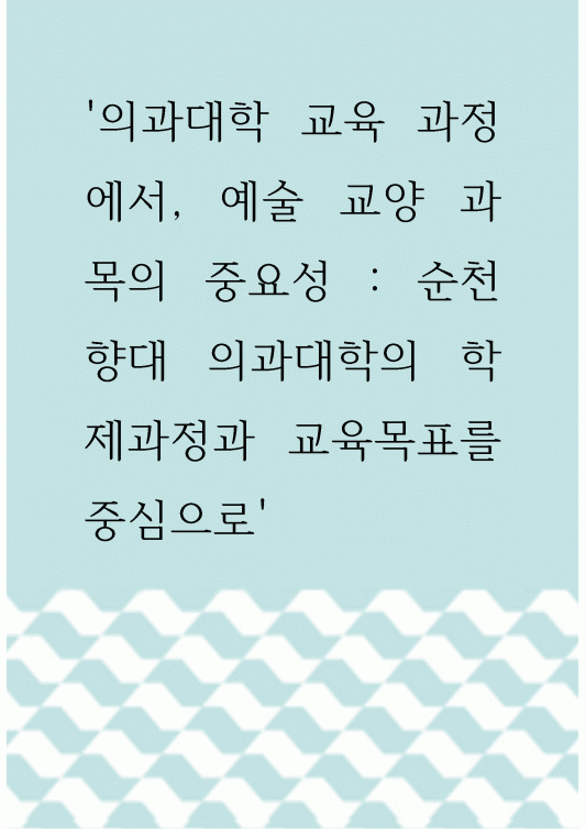의과학 ) 의과대학 교육 과정에서, 예술 교양 과목의 중요성 - 순천향대 의과대학의 학제과정과 교육목표를 중심으로