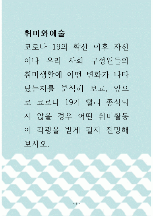 취미예술 ) 코로나 19의 확산 이후 자신이나 우리 사회 구성원들의 취미생활에 어떤 변화가 나타났는지를 분석해 보고, 앞으로 코로나 19가 빨리 종식되지 않을 경우 어떤 취미활동이 각광을 받게 될지 전망해 보시오
