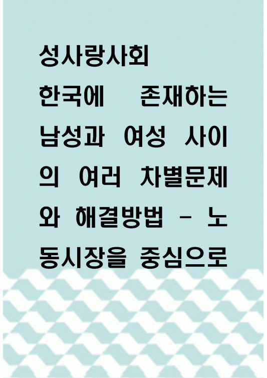 성사랑사회 ) 한국에 존재하는 남성과 여성 사이의 여러 차별문제와 해결방법 - 노동시장을 중심으로