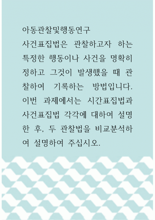 아동관찰및행동연구 ) 사건표집법은 관찰하고자 하는 특정한 행동이나 사건을 명확히 정하고 그것이 발생했을 때 관찰하여 기록하는 방법입니다