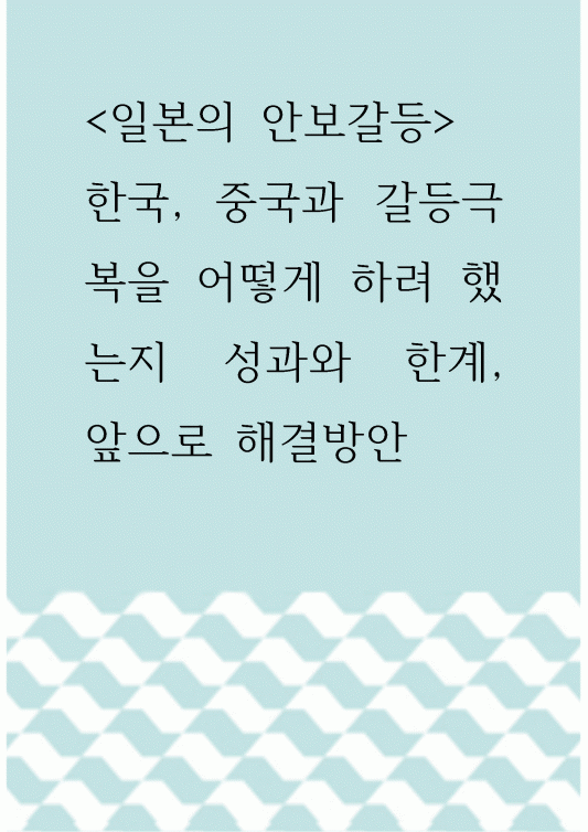 일본의 안보갈등 ) 한국, 중국과 갈등극복을 어떻게 하려 했는지 성과와 한계, 앞으로 해결방안