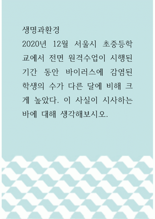 생명과 환경 ) 12월 초중등학교 전면 원격수업이 시행된 기간 동안 바이러스에 감염된 학생의 수가 다른 달에 비해 크게 높았다. 이 사실이 시사하는 바에 대해 생각해보시오.