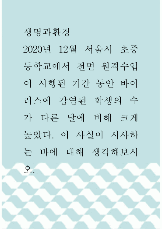 서울 초중등학교에서 전면 원격수업이 시행된 기간 동안 바이러스에 감염된 학생의 수가 다른 달에 비해 크게 높았다. 이 사실이 시사. 생명과환경