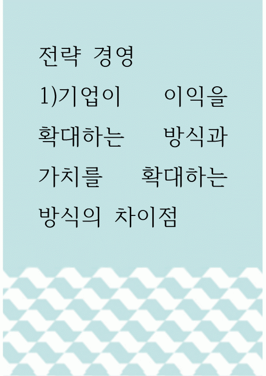 전략 경영 ) 기업이 이익을 확대하는 방식과 가치를 확대하는 방식의 차이점