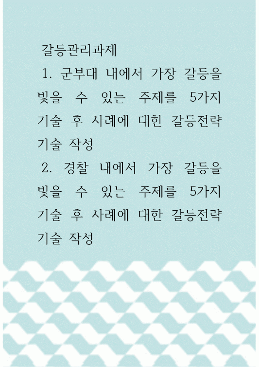 갈등관리과제 ) 1. 군부대 내에서 가장 갈등을 빛을 수 있는 주제를 5가지 기술 후 사례에 대한 갈등전략 기술 작성 2. 경찰 내에서 가장 갈등을 빛을 수 있는 주제를 5가지 기술 후 사례에 대한 갈등전략 기술 작성