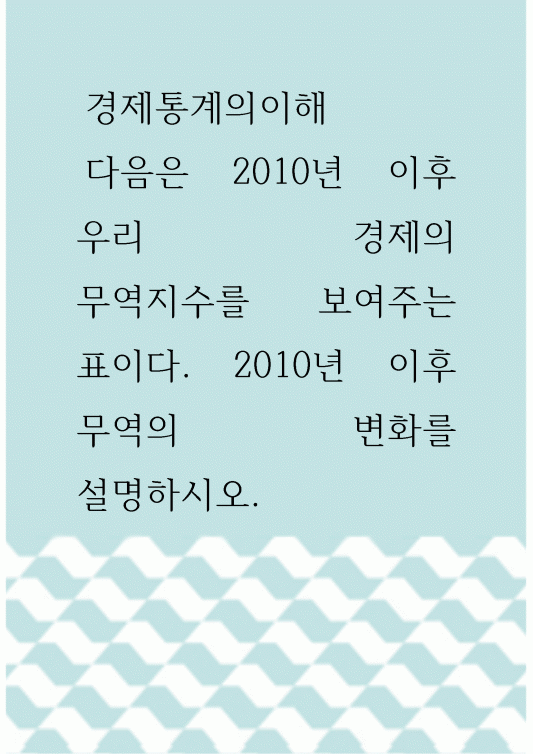 경제통계의이해 ) 다음은 2010년 이후 우리 경제의 무역지수를 보여주는 표이다