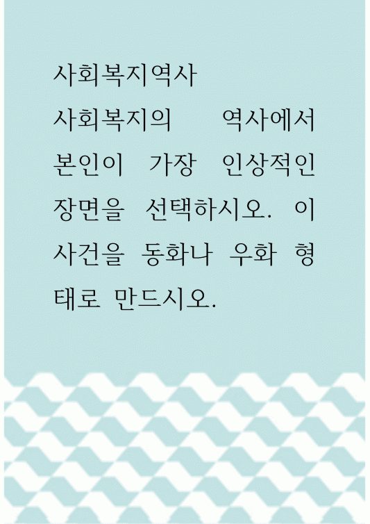 사회복지 ) 사회복지의 역사에서 본인이 가장 인상적인 장면을 선택하시오