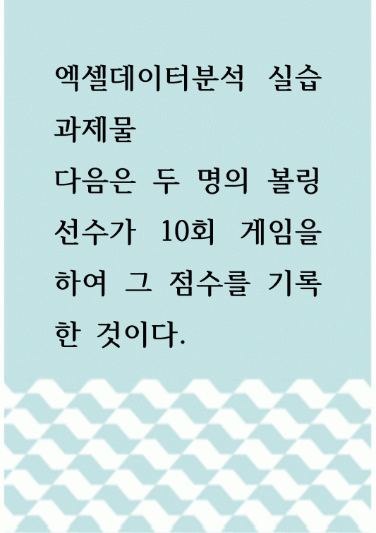 엑셀데이터분석 실습과제물 ) 다음은 두 명의 볼링 선수가 10회 게임을 하여 그 점수를 기록한 것이다