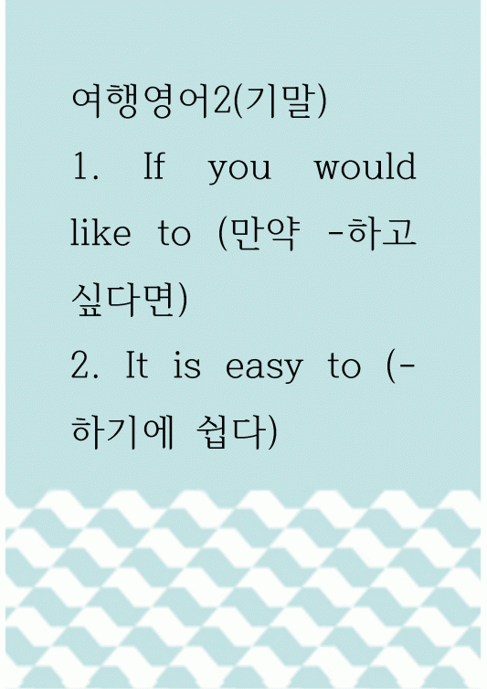 여행영어2(기말) ) 1. If you would like to (만약 -하고 싶다면) 2. It is easy to (-하기에 쉽다)