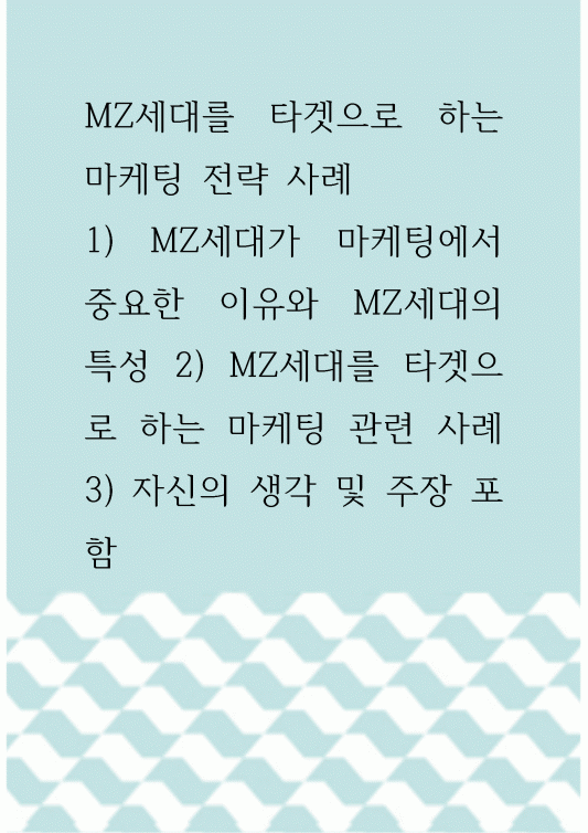 MZ세대를 타겟으로 하는 마케팅 전략 사례 ) 1) MZ세대가 마케팅에서 중요한 이유와 MZ세대의 특성 2) MZ세대를 타겟으로 하는 마케팅 관련 사례 3) 자신의 생각 및 주장 포함
