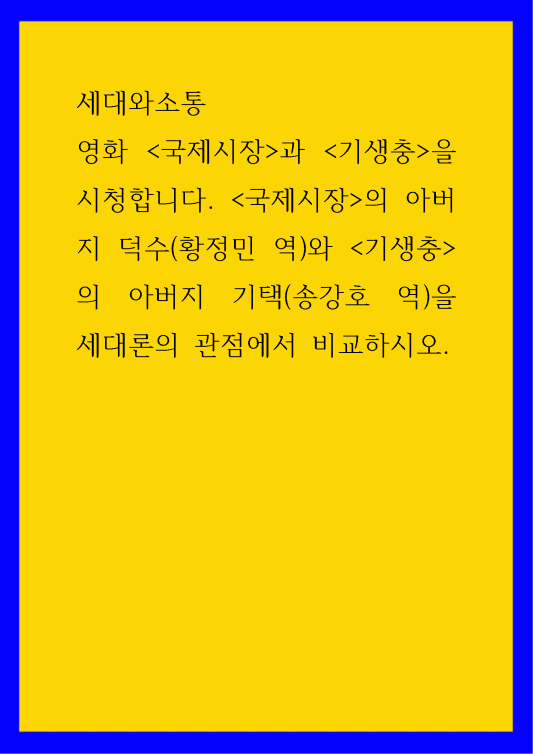 세대와소통 ) 영화 국제시장과 기생충을 시청합니다 국제시장의 아버지 덕수(황정민 역)와 기생충의 아버지 기택(송강호 역)을 세대론의 관점에서 비교하시오 3