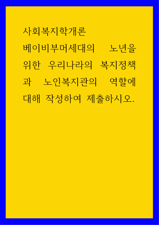 사회복지학개론 ) 베이비부머세대의 노년을 위한 우리나라의 복지정책과 노인복지관의 역할에 대해 작성하여 제출하시오