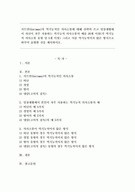 가트만(Gottman)의 역기능적인 의사소통에 대해 간략히 쓰고 일상생활에서 자신이 자주 사용하는 역기능적 의사소통의 예를 20개 이상(각 역기능적 의사소통 유형 당 5개 이상) 그리고 이를 역기능적이지 않은 방식으로 바꾸어 표현한 것을 제시하시오.