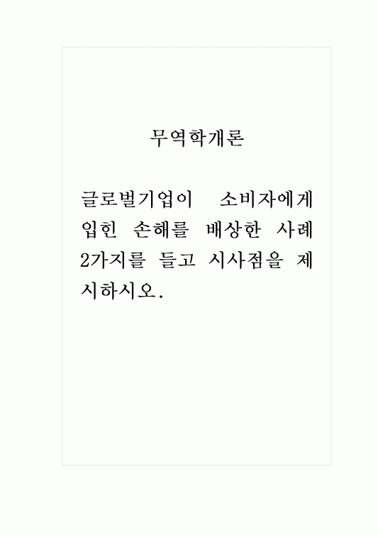 _글로벌기업이 소비자에게 입힌 손해를 배상한 사례 2가지를 들고 시사점을