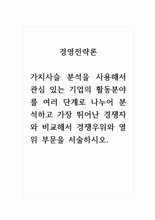 [중복]경영전략론_가치사슬 분석을 사용해서 관심 있는 기업의 활동분야를 여러 단계로 나누어 분석하고 가장 뛰어난 경쟁자와 비교해서 경쟁우위와 열위 부문을 서술하시오