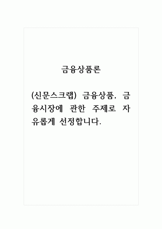 2021년 금융상품론(신문스크랩) 금융상품, 금융시장에 관한 주제로 자유롭게 선정합니다