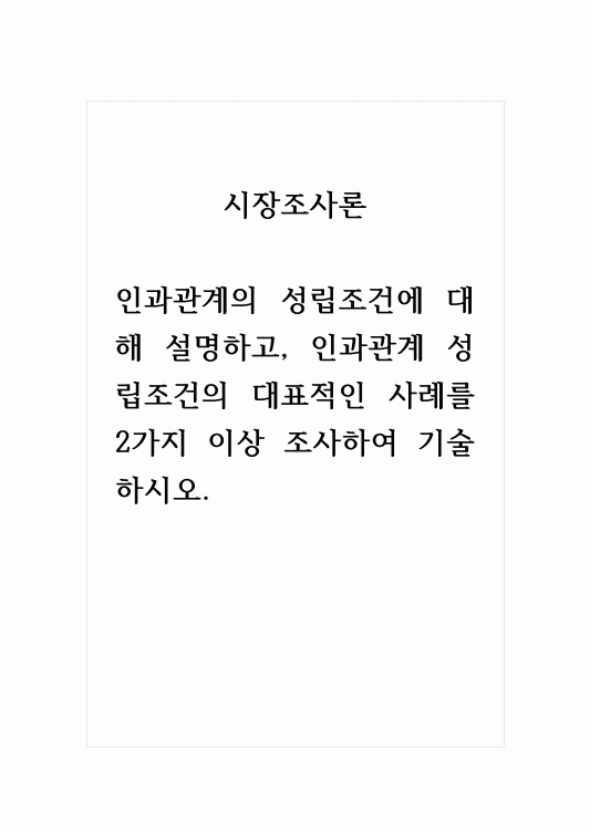 2021년 시장조사론-인과관계의 성립조건에 대해 설명하고, 인과관계 성립조건의 대표적인 사례를 2가지 이상 조사하여 기술하시오