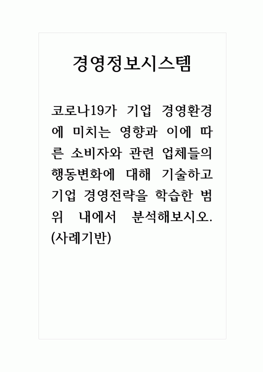 경영정보시스템_코로나19가 기업 경영환경에 미치는 영향과 이에 따른 소비자와 관련 업체들의 행동변화에 대해 기술하고 기업 경영전략을 학습한 범위 내에서 분석해보시오