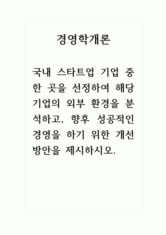경영학개론-국내 스타트업 기업 중 한 곳을 선정하여 해당 기업의 외부 환경을 분석하고, 향후 성공적인 경영을 하기 위한 개선방안을 제시하시오