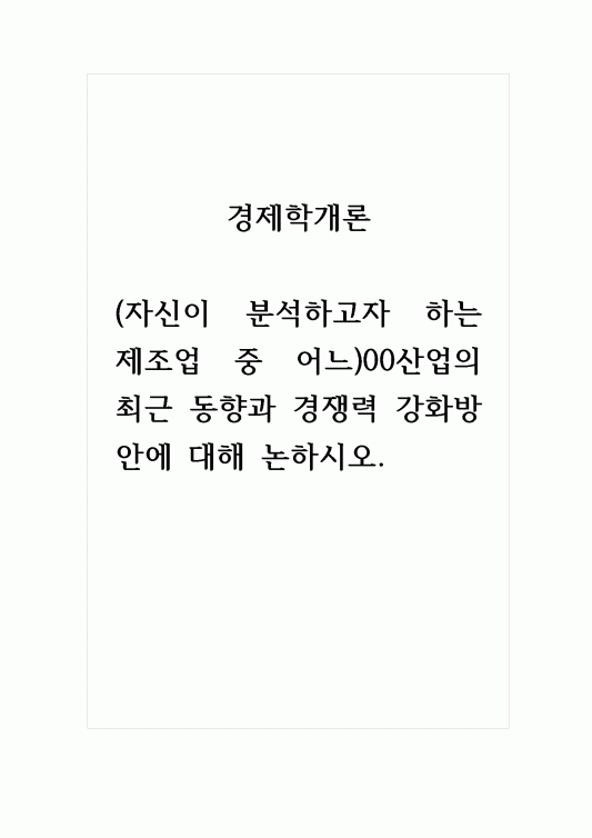 경제학개론_(자신이 분석하고자 하는 제조업 중 어느)00산업의 최근 동향과 경쟁력 강화방안에 대해 논하시오