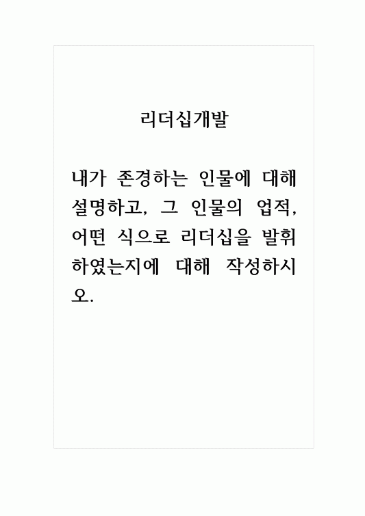 리더십개발_내가 존경하는 인물에 대해 설명하고, 그 인물의 업적, 어떤 식으로 리더십을 발휘하였는지에 대해 작성하시오