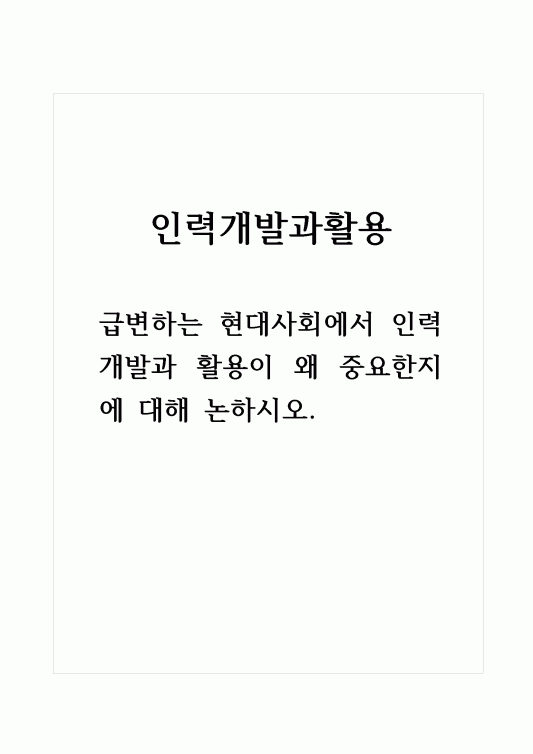 인력개발과활용_급변하는 현대사회에서 인력개발과 활용이 왜 중요한지에 대해 논하시오