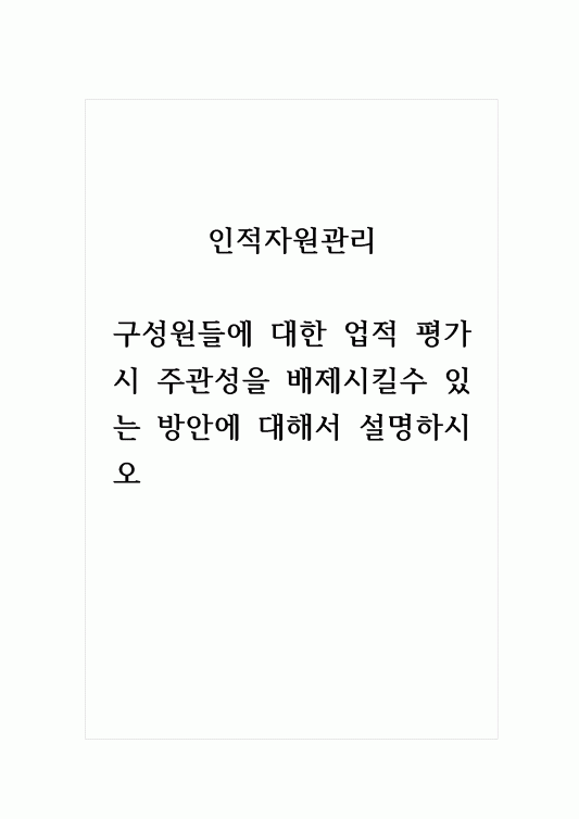 인적자원관리_구성원들에 대한 업적 평가시 주관성을 배제시킬수 있는 방안에 대해서 설명하시오