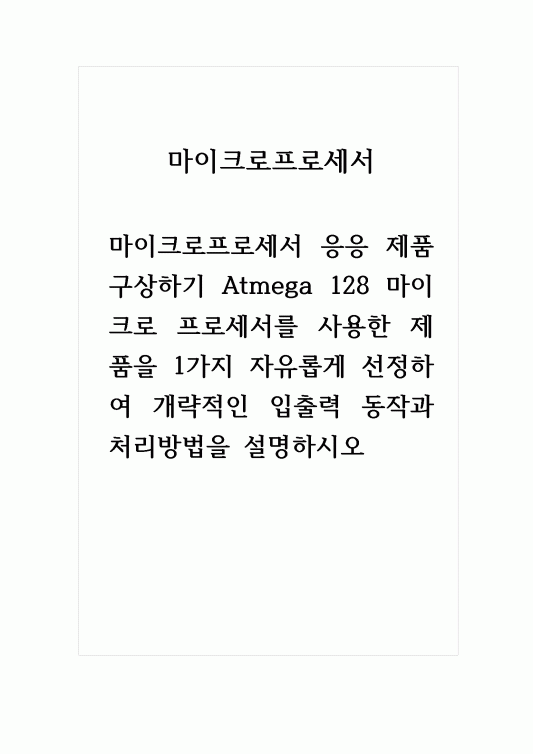 마이크로프로세서_마이크로프로세서 응응 제품 구상하기 Atmega 128 마이크로 프로세서를 사용한 제품을 1가지 자유롭게 선정하여 개략적인 입출력 동작과 처리방법을 설명하시오