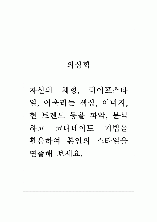 의상학_자신의 체형, 라이프스타일, 어울리는 색상, 이미지, 현 트렌드 등을 파악, 분석하고 코디네이트 기법을 활용하여 본인의 스타일을 연출해 보세요
