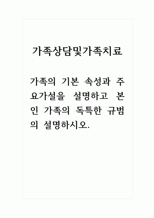 가족상담및가족치료_가족의 기본 속성과 주요가설을 설명하고 본인 가족의 독특한 규범의 설명하시오