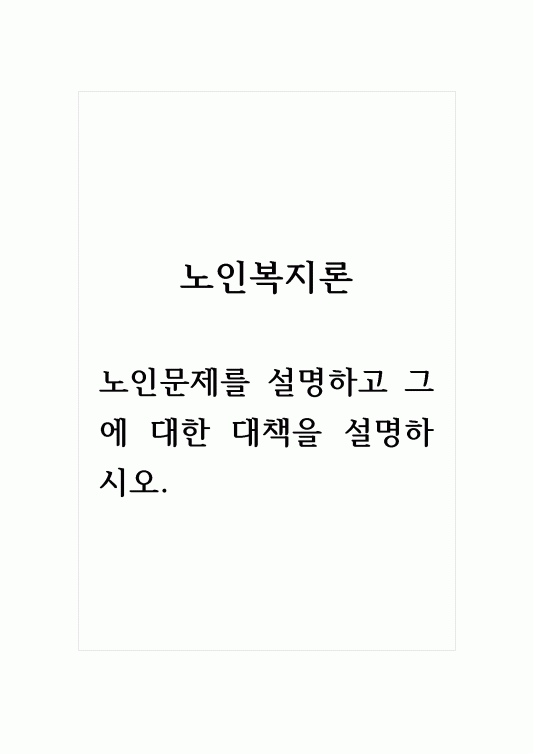 노인복지론_노인문제를 설명하고 그에 대한 대책을 설명하시오